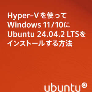 Hyper-Vを使ってWindows11/10にUbuntu 24.04.2 LTSをインストールする方法 | ばったんの技術系ブログ